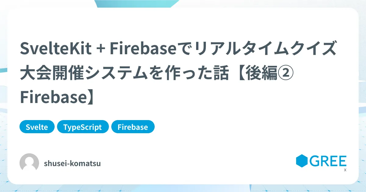 SvelteKit + Firebaseでリアルタイムクイズ大会開催システムを作った話【後編② Firebase】 | GREE X Tech Blog