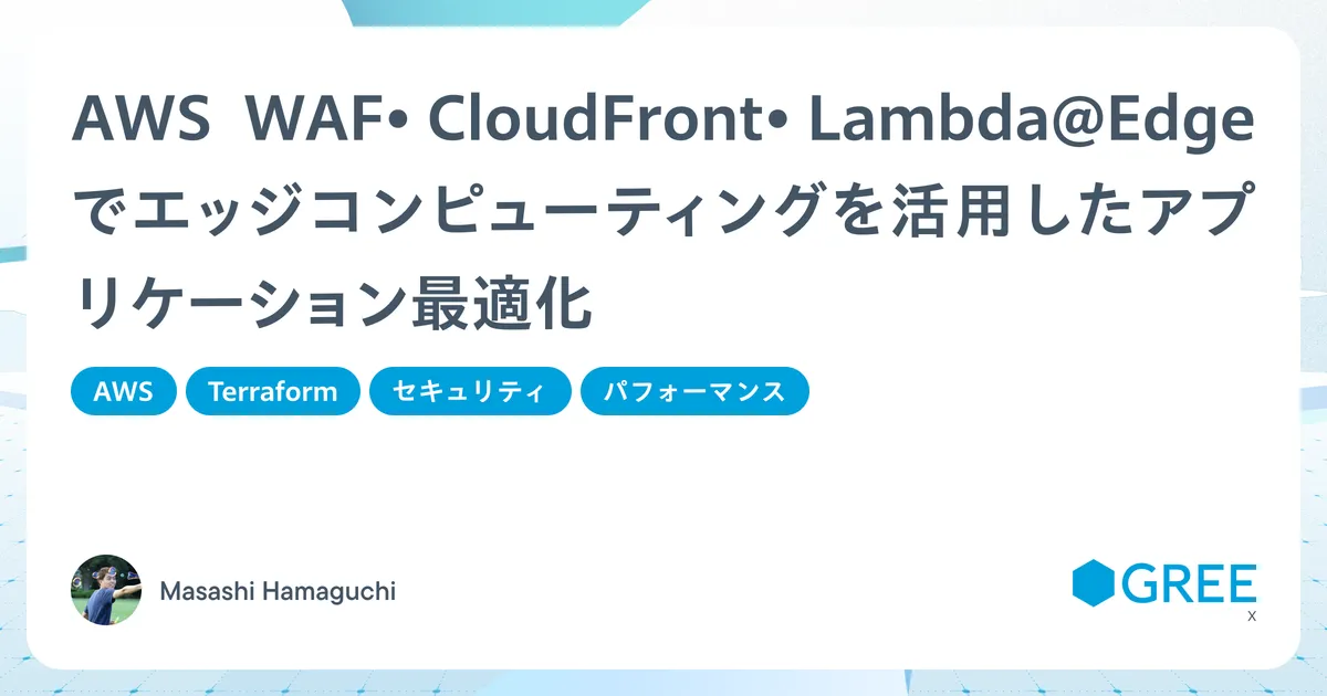 AWS WAF・CloudFront・Lambda@Edgeでエッジコンピューティングを活用したアプリケーション最適化 | GREE X Tech Blog